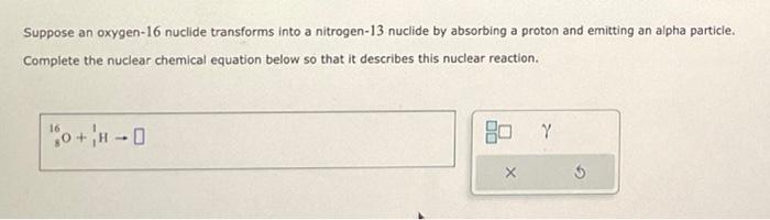 [Solved]: Suppose an oxygen-16 nuclide transforms into a ni