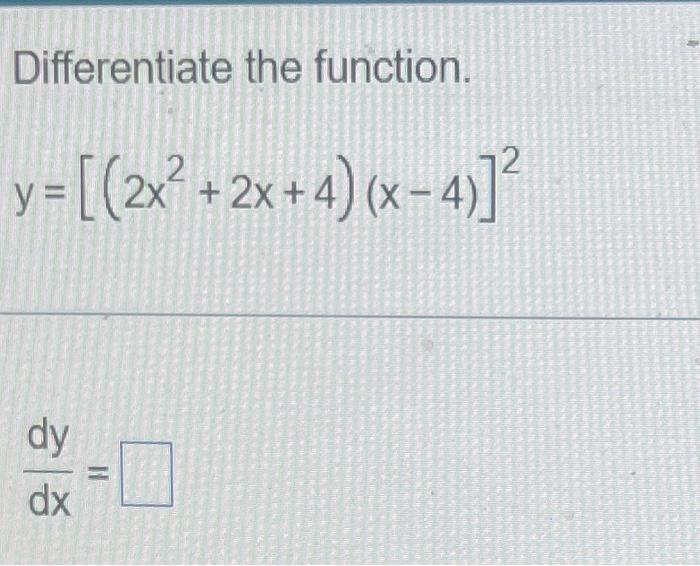 Solved Differentiate the function. y=[(2x2+2x+4)(x−4)]2 | Chegg.com