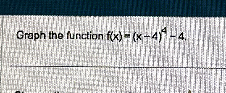Solved Graph the function f(x)=(x-4)4-4 | Chegg.com