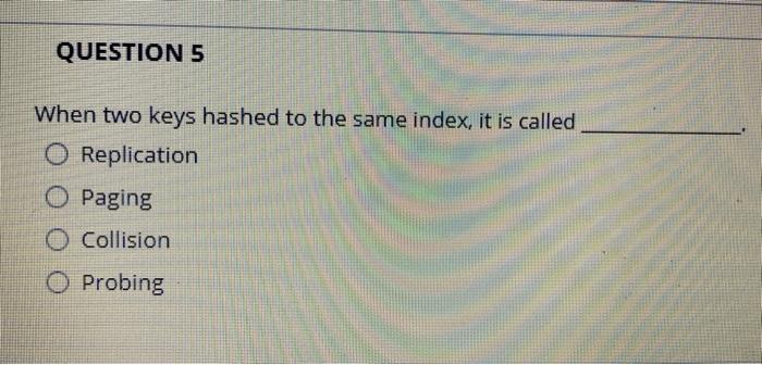 Solved QUESTION 5 When two keys hashed to the same index, it | Chegg.com
