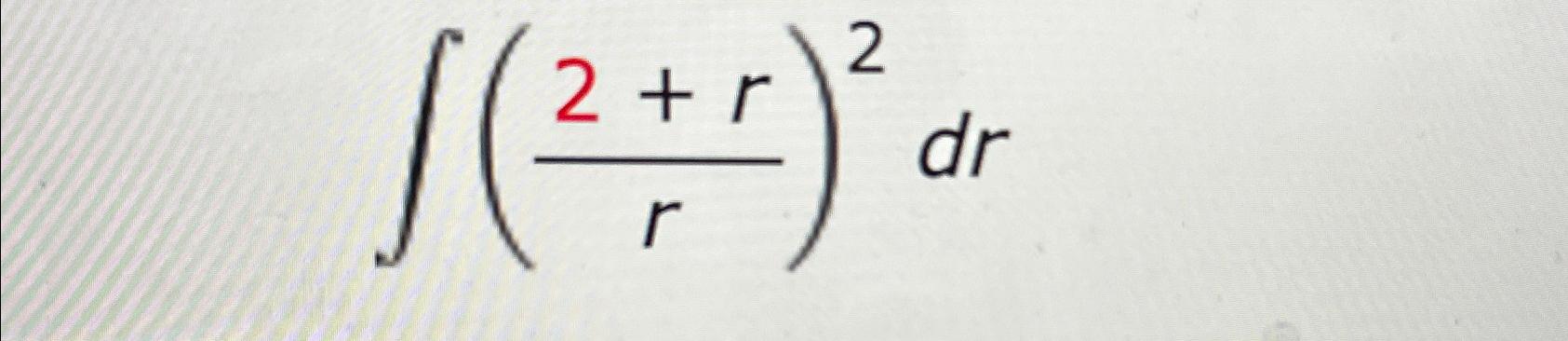 Solved ∫﻿﻿(2+rr)2dr | Chegg.com