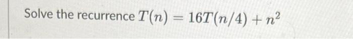 Solved Solve the recurrence T(n)=16T(n/4)+n2 | Chegg.com