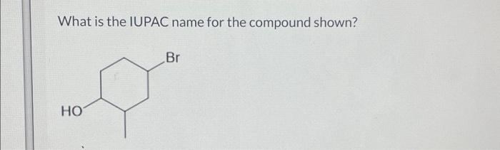 Solved What is the IUPAC name for the compound shown? HO Br | Chegg.com
