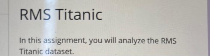 RMS Titanic In this assignment, you will analyze the | Chegg.com