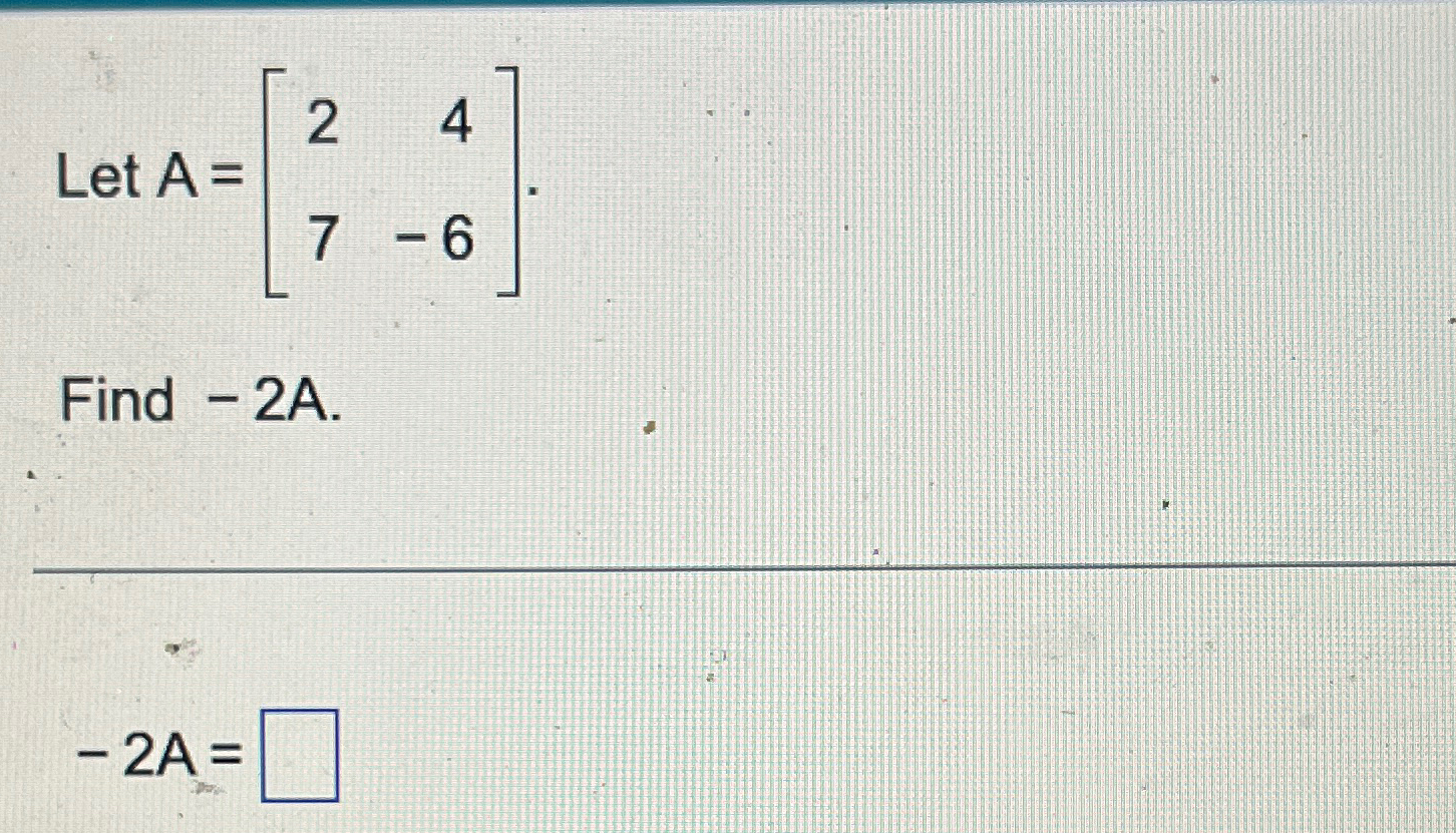 Solved Let A=[247-6]Find -2A.-2A= | Chegg.com