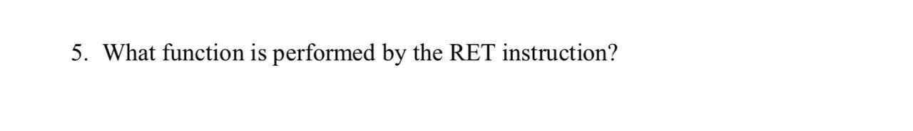 Solved 5. What function is performed by the RET instruction? | Chegg.com