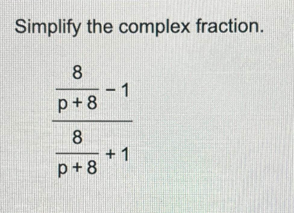 Solved Simplify the complex fraction.8p+8-18p+8+1 | Chegg.com
