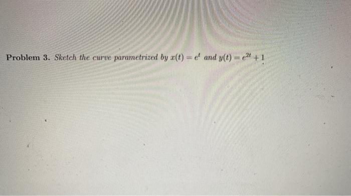 Solved Problem 3. Sketch the curve parametrized by a(t) = e' | Chegg.com