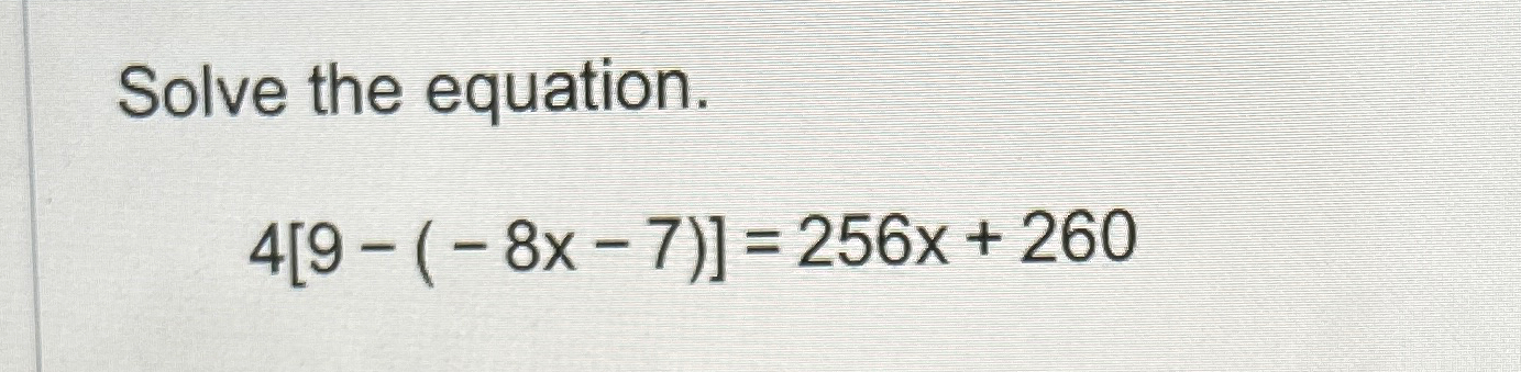 Solved Solve the equation.4[9-(-8x-7)]=256x+260 | Chegg.com