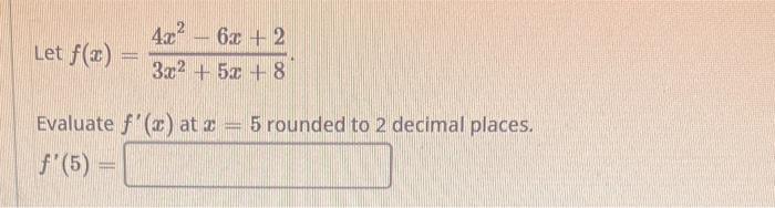 Solved Let f(x)=3x2+5x+84x2−6x+2 Evaluate f′(x) at x=5 | Chegg.com