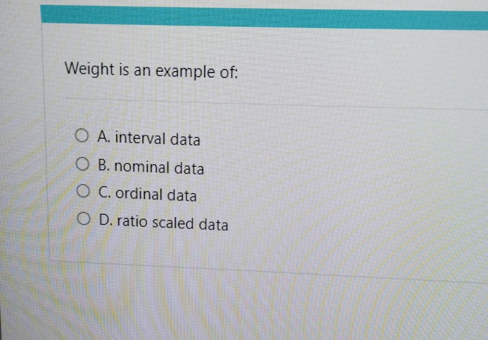 Solved Weight is an example of: A. interval data B. nominal | Chegg.com