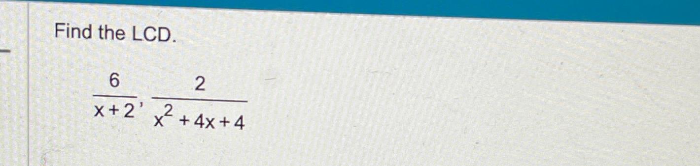 Solved Find the LCD.6x+2,2x2+4x+4 | Chegg.com