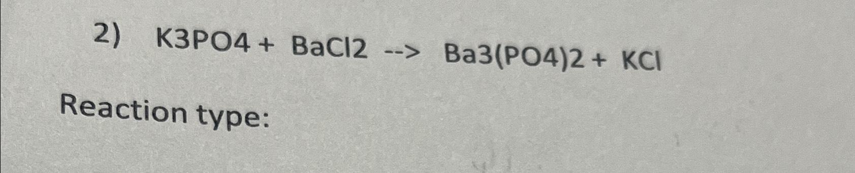 Solved K3PO4+BaCl2→Ba3(PO4)2+KClReaction type: | Chegg.com