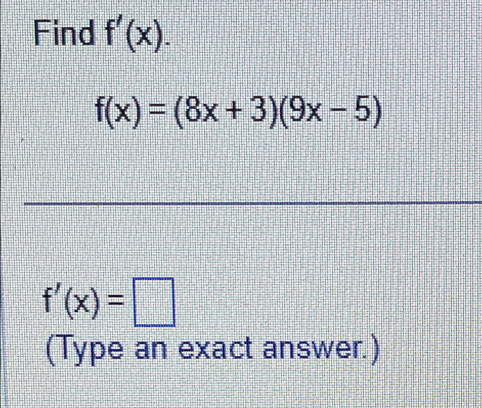 Solved Find f'(x)f(x)=(8x+3)(9x-5)f'(x)=(Type an exact | Chegg.com