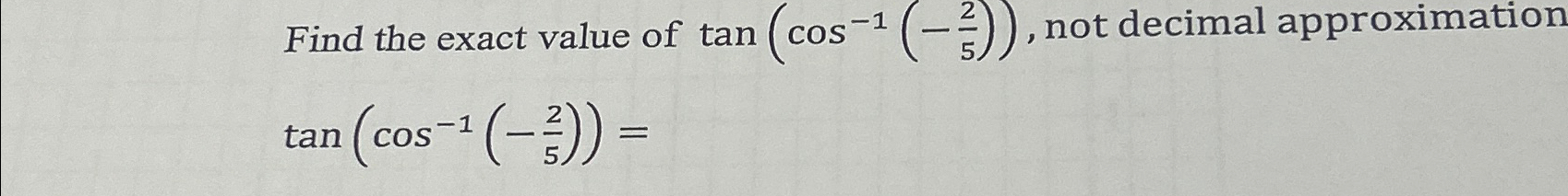 Solved Find the exact value of tan(cos-1(-25)), ﻿not decimal | Chegg.com