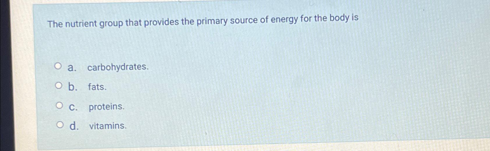 Solved The nutrient group that provides the primary source | Chegg.com
