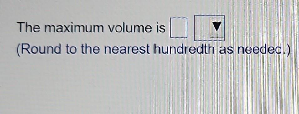 Solved The maximum volume is (Round to the nearest hundredth | Chegg.com