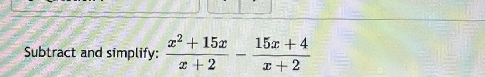 Solved Subtract and simplify: x2+15xx+2-15x+4x+2 | Chegg.com