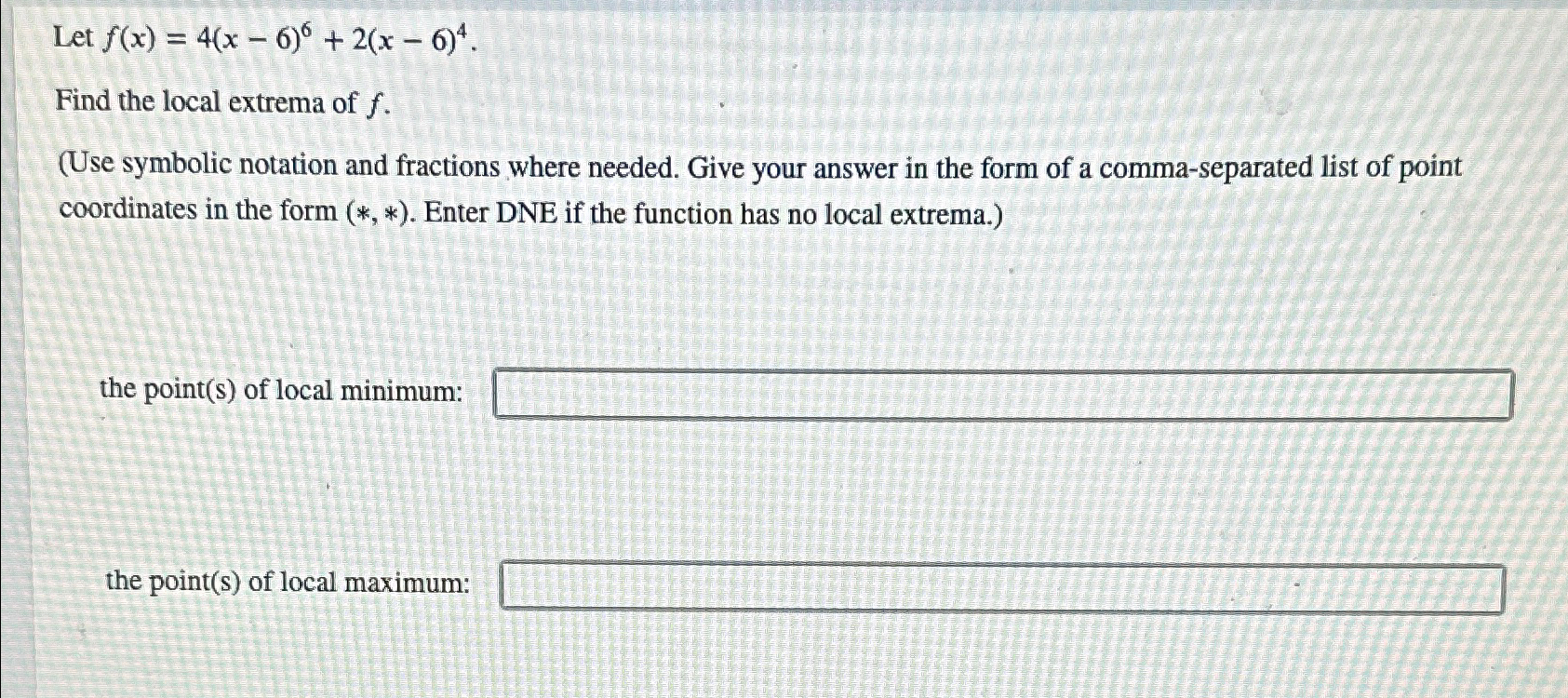 Solved Let f(x)=4(x-6)6+2(x-6)4Find the local extrema of | Chegg.com