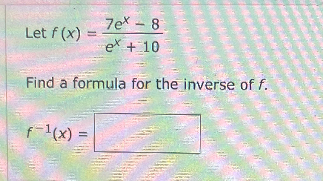 Solved Let f(x)=7ex-8ex+10Find a formula for the inverse of | Chegg.com Solved Let f(x)=7ex-8ex+10Find a formula for the inverse of | Chegg.com
