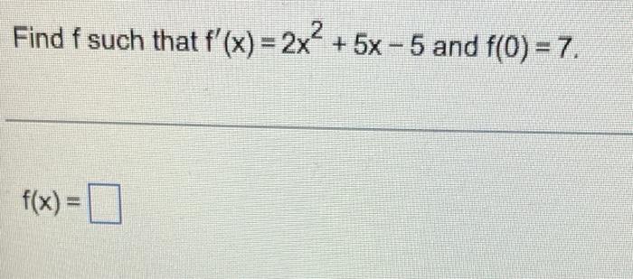 Solved Find f such that f'(x) = 2x2 + 5x – 5 and f(0) = 7. | Chegg.com