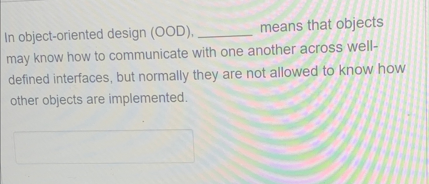 Solved In object-oriented design (OOD), ﻿means that objects | Chegg.com