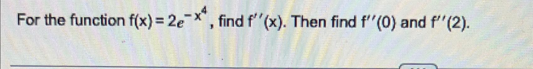 Solved For the function f(x)=2e-x4, ﻿find f''(x). ﻿Then find | Chegg.com