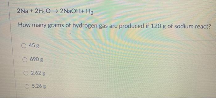 Solved 2Na + 2H2O → 2NaOH+ H2 How many grams of hydrogen gas | Chegg.com