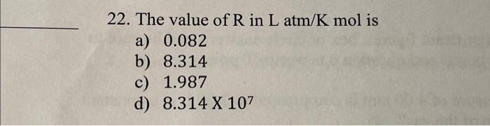 Solved 22. The value of R in L atm/K mol is a) 0.082 b) | Chegg.com
