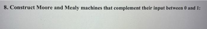 Solved 8. Construct Moore and Mealy machines that complement | Chegg.com