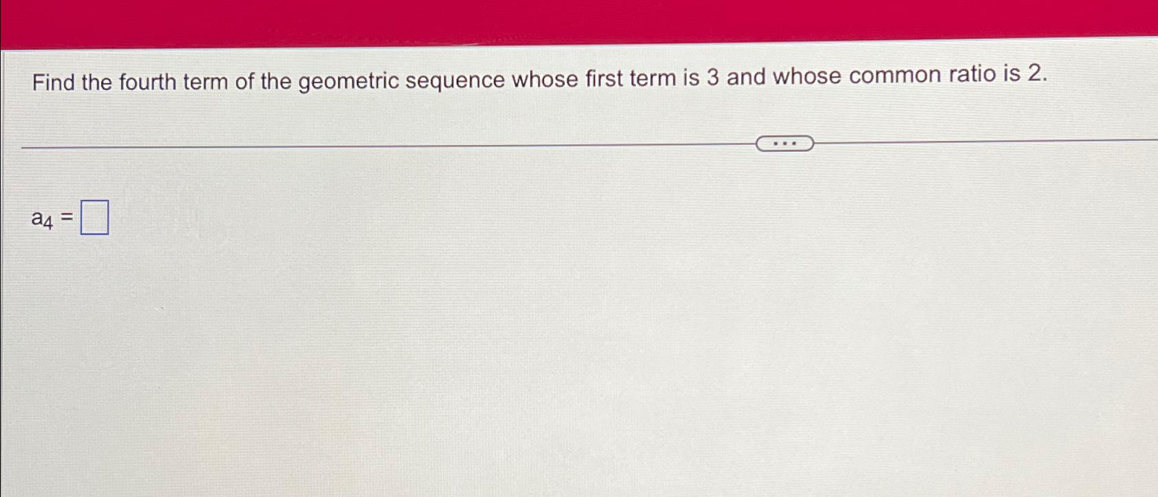 Solved Find the fourth term of the geometric sequence whose | Chegg.com