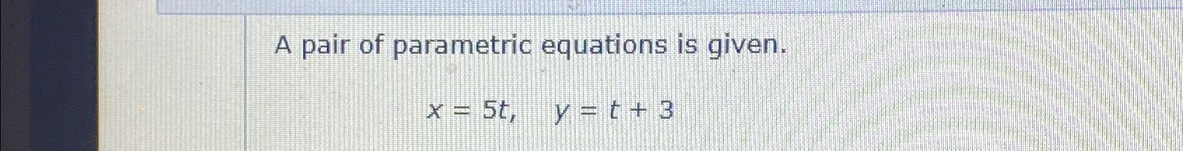 Solved A pair of parametric equations is given.x=5t,y=t+3 | Chegg.com
