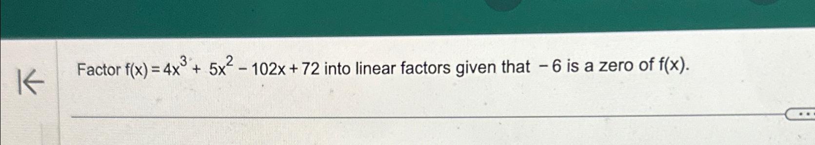 Solved Factor f(x)=4x3+5x2-102x+72 ﻿into linear factors | Chegg.com