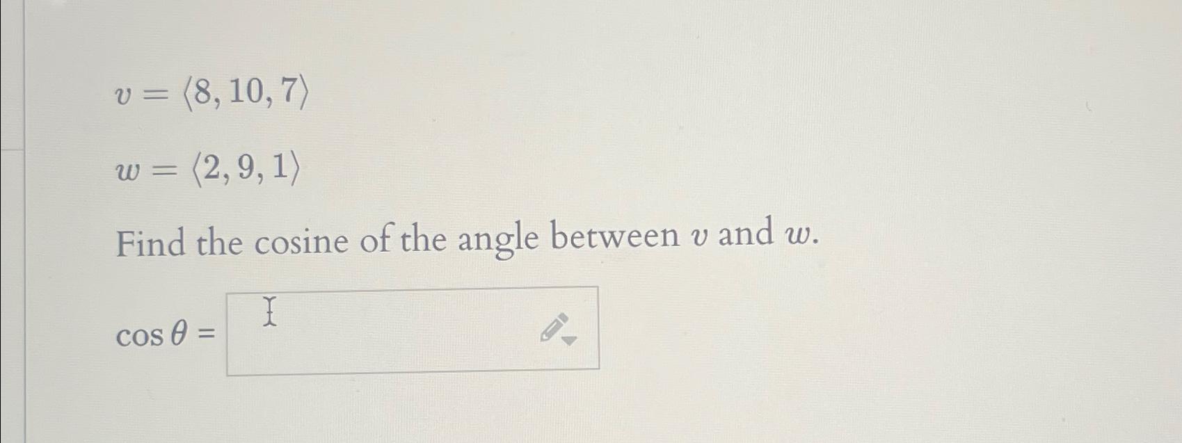 Solved v=(:8,10,7:)w=(:2,9,1:)Find the cosine of the angle | Chegg.com