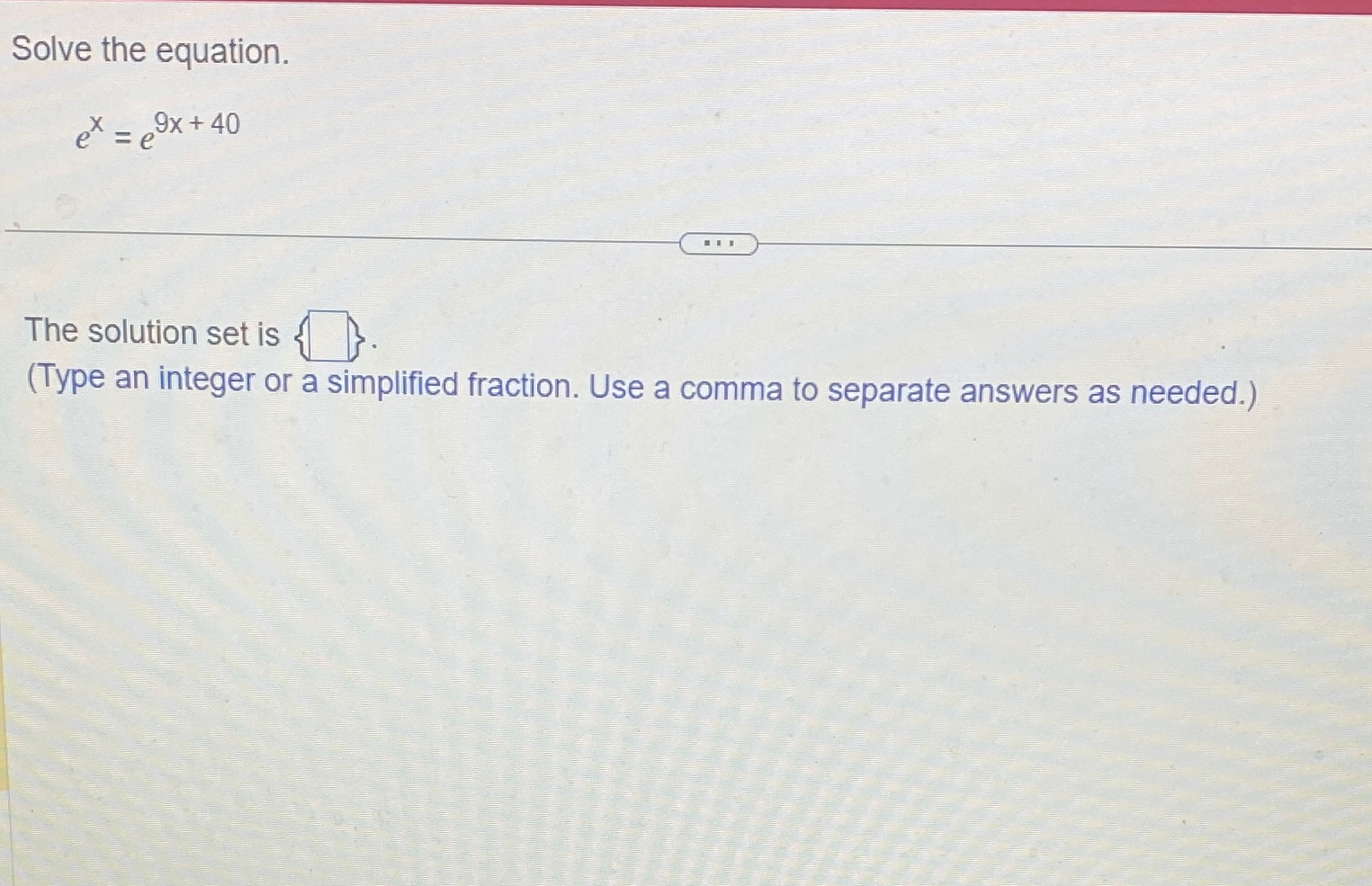 Solved Solve the equation.ex=e9x+40The solution set is(Type | Chegg.com