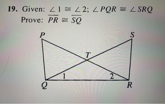Solved 19. Given: 1 = 2; angle PQR = angle SRQ Prove: PR = | Chegg.com