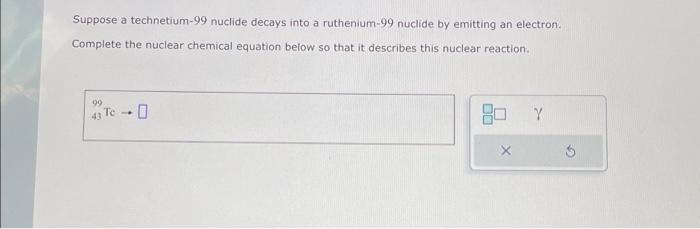 Solved Suppose a technetium-99 nuclide decays into a | Chegg.com