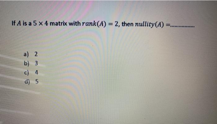 Solved If A is a 5 x 4 matrix with rank(A) = 2, then | Chegg.com