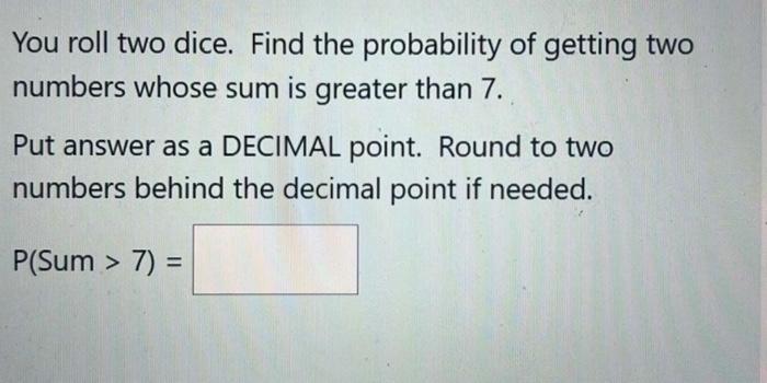 Solved You roll two dice. Find the probability of getting | Chegg.com