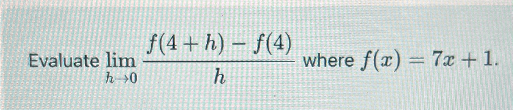 Solved Evaluate limh→0f(4+h)-f(4)h where f(x)=7x+1 | Chegg.com Solved Evaluate limh→0f(4+h)-f(4)h where f(x)=7x+1 | Chegg.com
