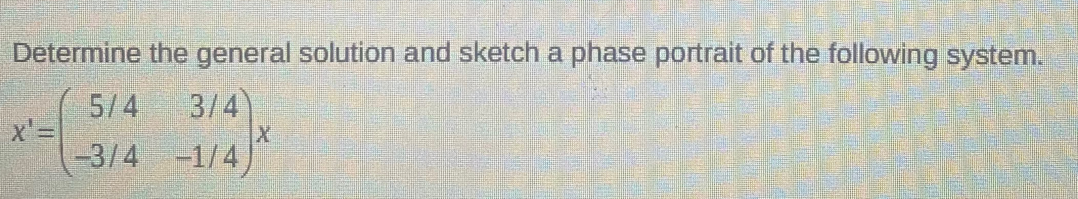 Solved Determine the general solution and sketch a phase | Chegg.com