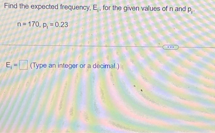 Solved Find the expected frequency, Ei, for the given values | Chegg.com