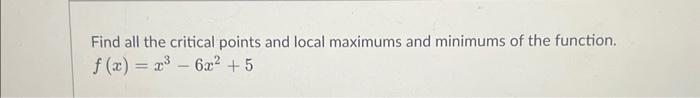 Solved Find all the critical points and local maximums and | Chegg.com