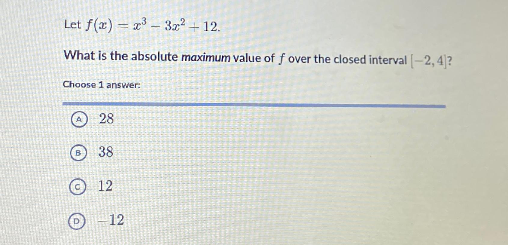 Solved Let f(x)=x3-3x2+12What is the absolute maximum value | Chegg.com