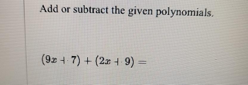 Solved Add or subtract the given polynomials.(9x+7)+(2x+9)= | Chegg.com