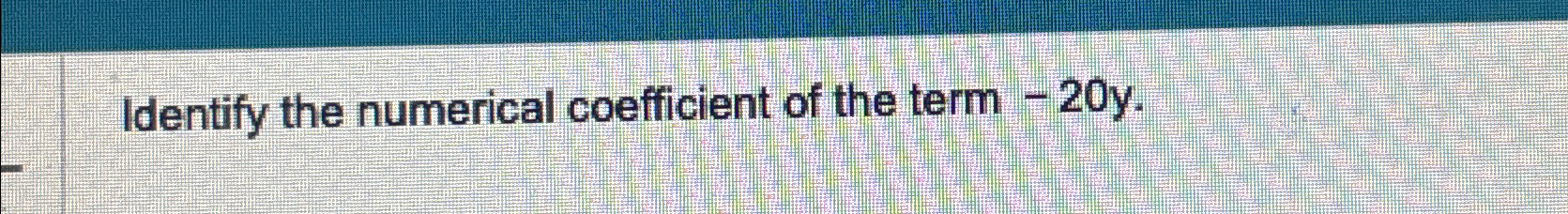 Solved Identify the numerical coefficient of the term -20y. | Chegg.com