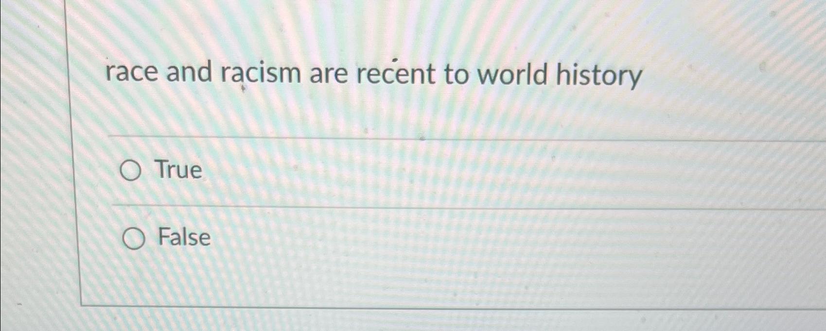 Solved race and racism are recient to world historyTrueFalse | Chegg.com