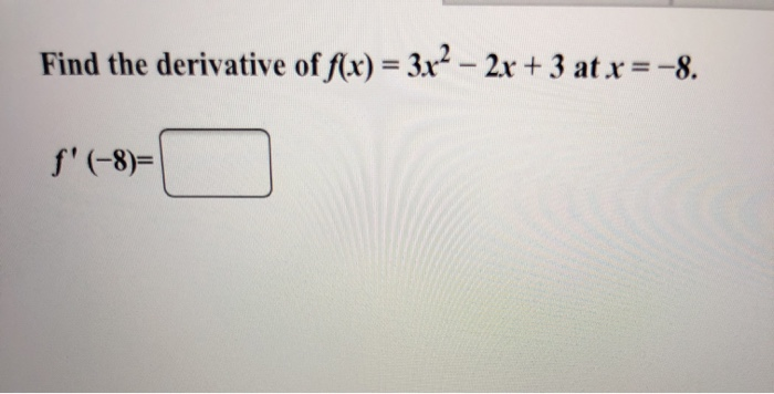 Solved Find the derivative of f(x) = 3x2 – 2x + 3 at x = -8. | Chegg.com