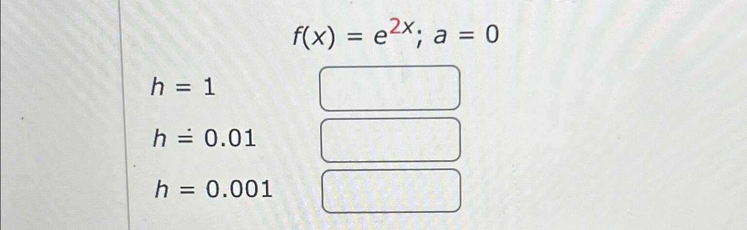 Solved f(x)=e2x;a=0h=1h=0.01h=0.001 | Chegg.com