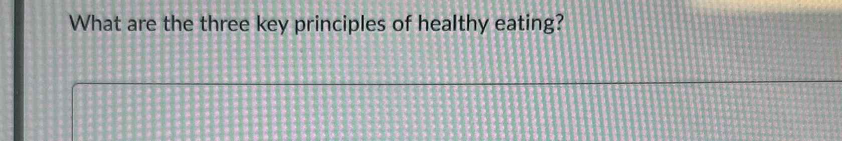 Solved What are the three key principles of healthy eating? | Chegg.com